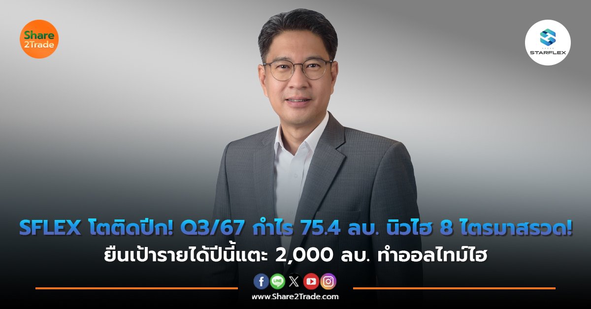 SFLEX โตติดปีก! Q3/67 กำไร 75.4 ลบ. นิวไฮ 8 ไตรมาสรวด! ยืนเป้ารายได้ปีนี้แตะ 2,000 ลบ. ทำออลไท ...